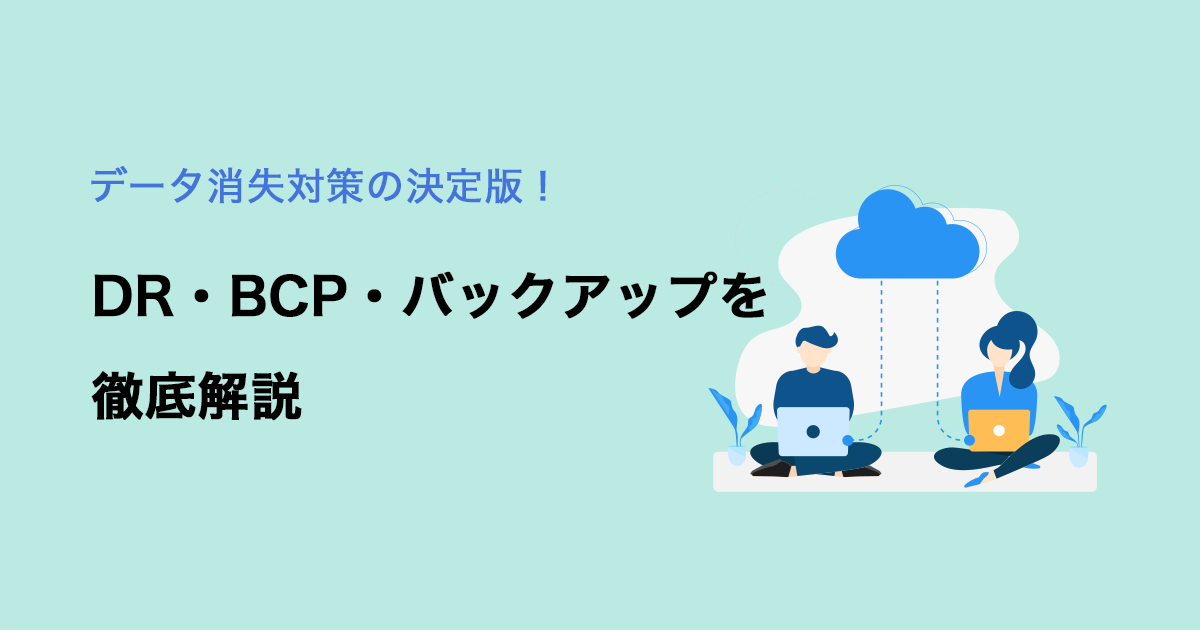 データ消失対策の決定版！DR・BCP・バックアップを徹底解説
