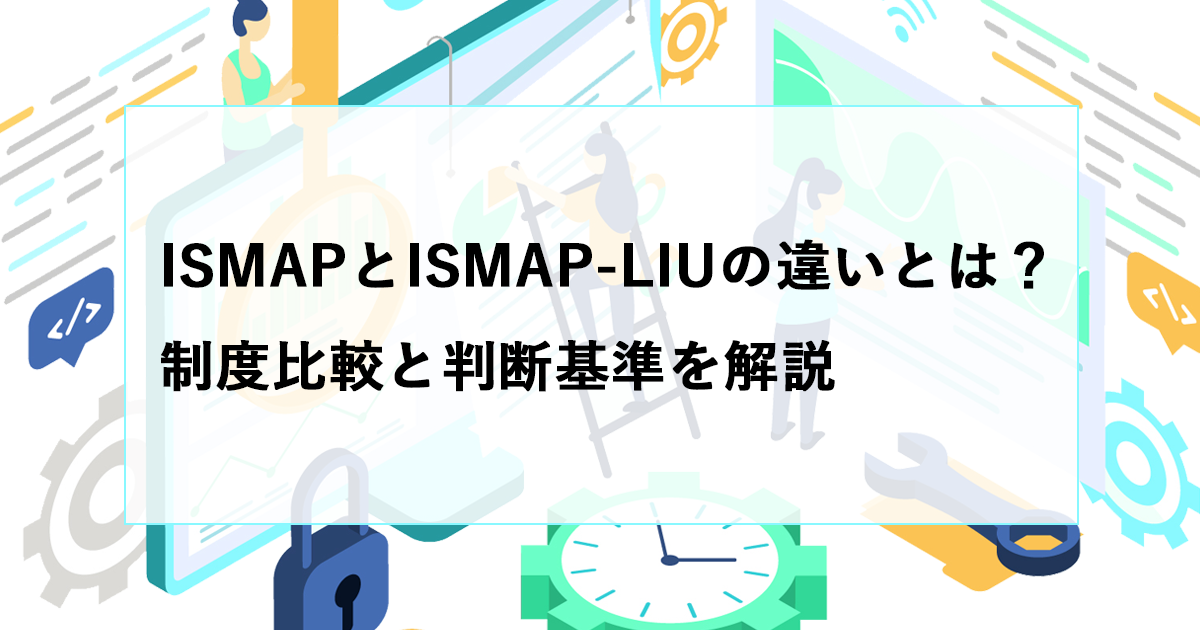 ISMAPとISMAP-LIUの違いとは？制度比較と判断基準を解説