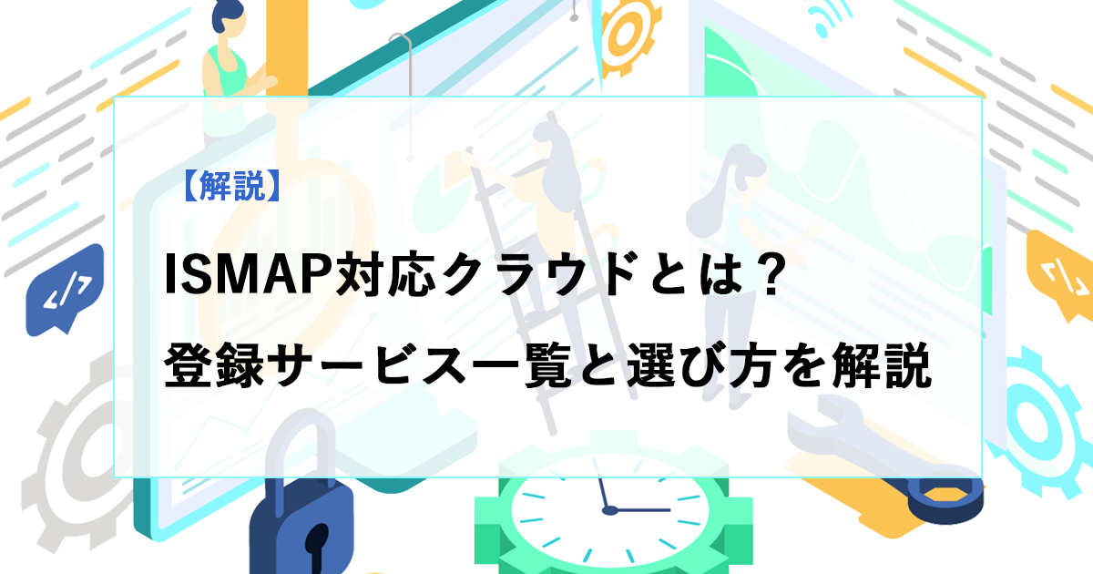 ISMAP対応クラウドとは？登録サービス一覧と選び方を解説